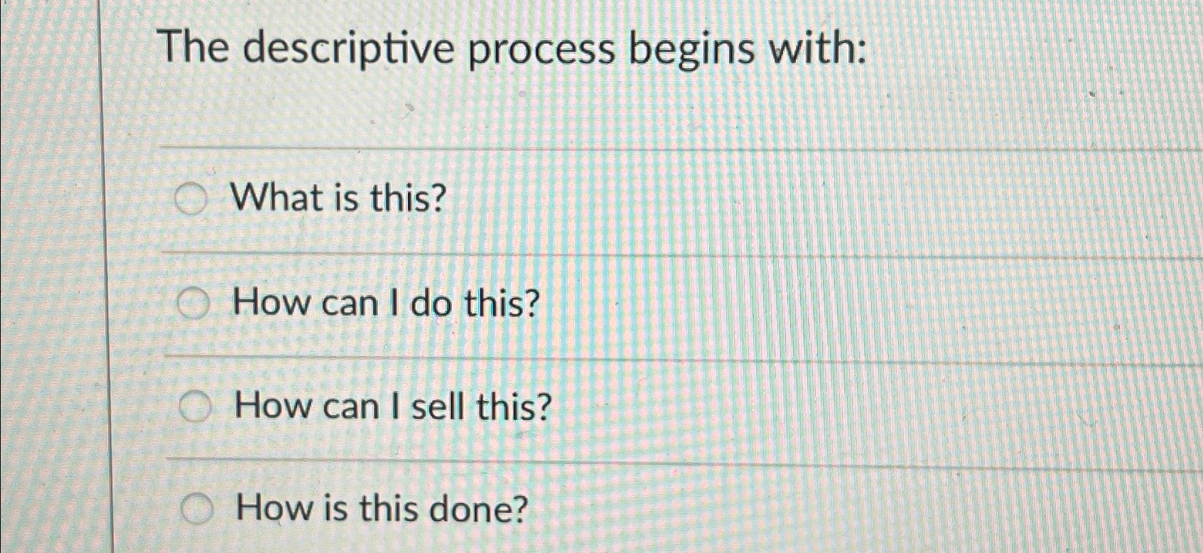 Solved The descriptive process begins with:What is this?How | Chegg.com