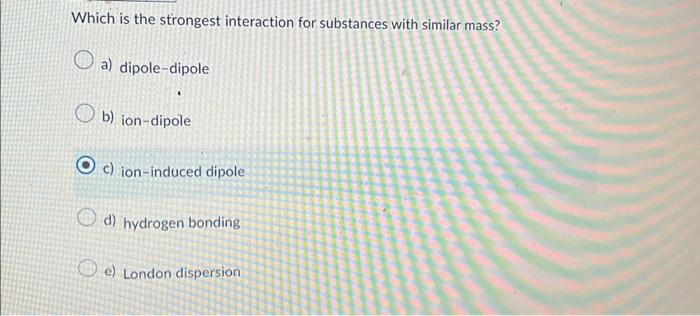 Solved Which is the strongest interaction for substances | Chegg.com