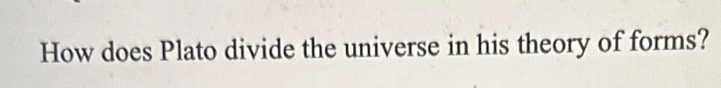 Solved How does Plato divide the universe in his theory of | Chegg.com