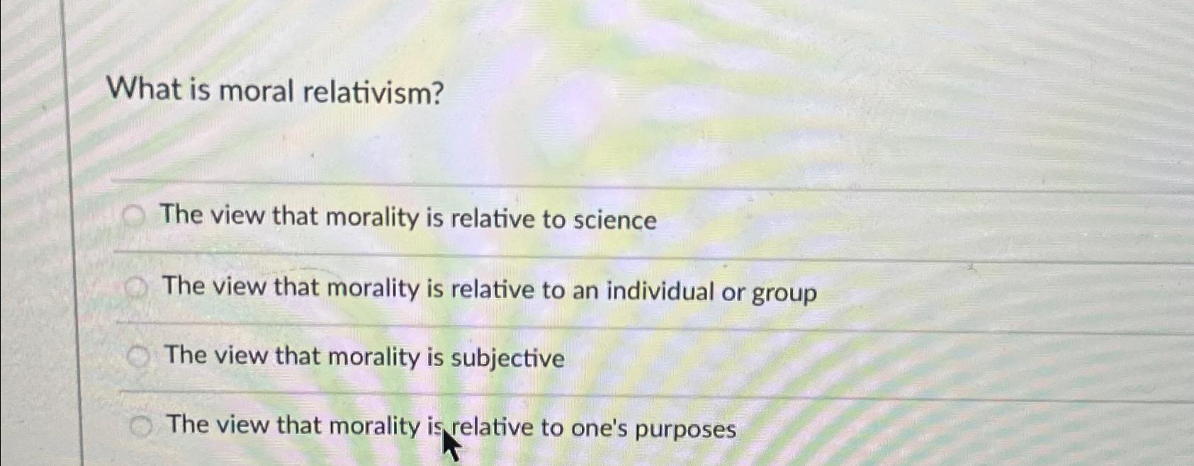 Solved What is moral relativism?The view that morality is | Chegg.com
