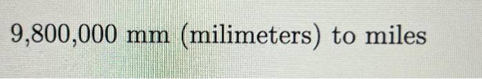 Solved 9,800,000 mm (milimeters) to miles | Chegg.com