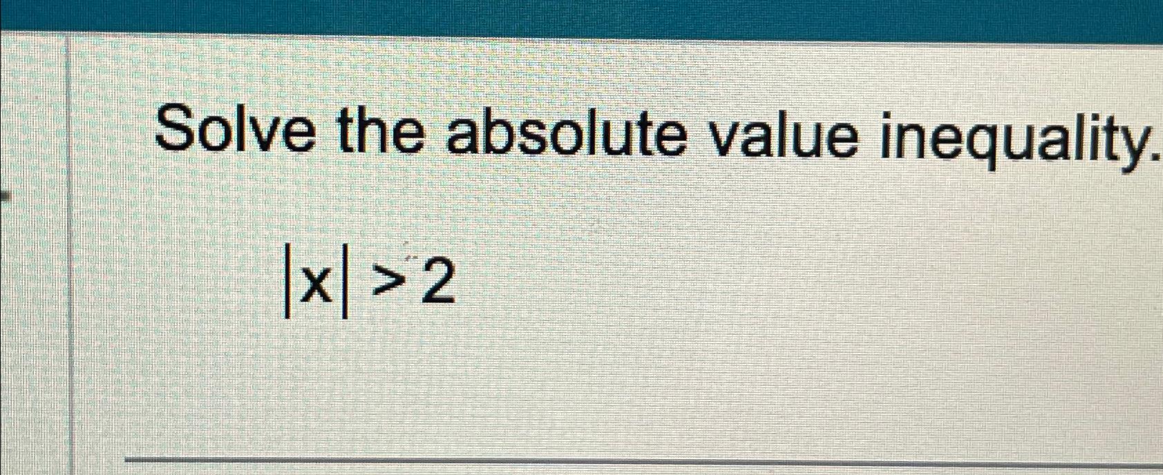 Solved Solve the absolute value inequality.|x|>2 | Chegg.com
