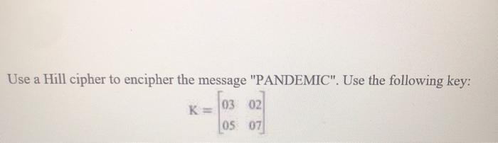 Solved Use a Hill cipher to encipher the message "PANDEMIC". | Chegg.com