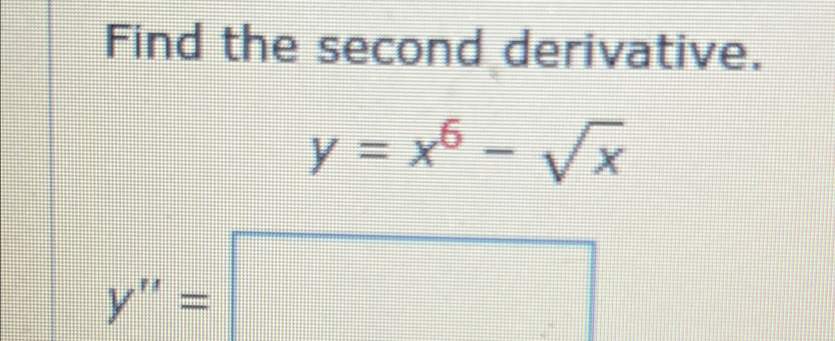 Solved Find the second derivative.y=x6-x2y''= | Chegg.com