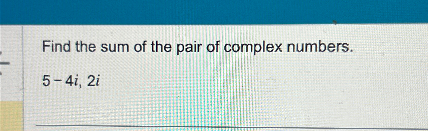 Solved Find the sum of the pair of complex numbers.5-4i,2i | Chegg.com