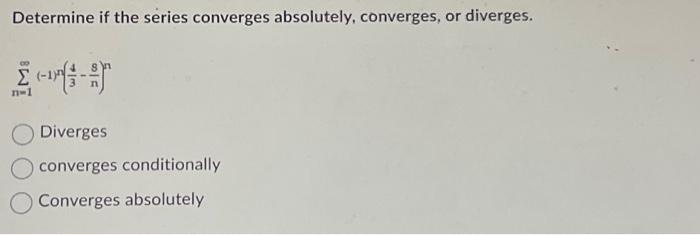 Solved Determine if the series converges absolutely, | Chegg.com
