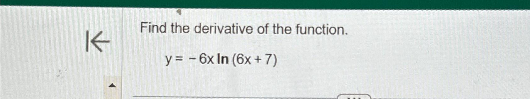 Solved Find the derivative of the function.y=-6xln(6x+7) | Chegg.com