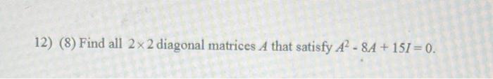 Solved 12) (8) Find all 2×2 diagonal matrices A that satisfy | Chegg.com