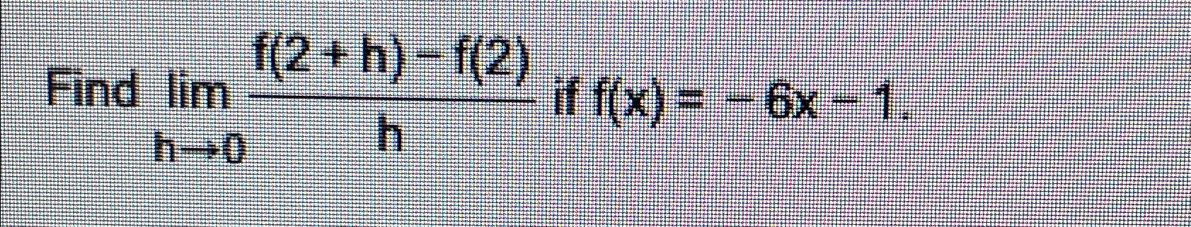 Solved Find limh→0f(2+h)-f(2)h ﻿if f(x)=-6x-1 | Chegg.com