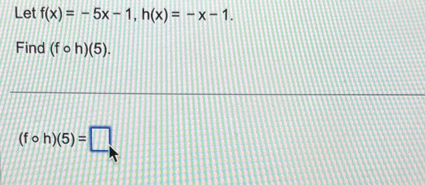 Solved Let f(x)=-5x-1,h(x)=-x-1Find (f@h)(5)(f@h)(5)= | Chegg.com