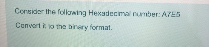 Solved Consider the following Hexadecimal number: A7E5 | Chegg.com