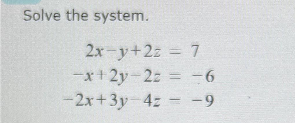 Solved Solve the system.2x-y+2z=7-x+2y-2z=-6-2x+3y-4z=-9 | Chegg.com