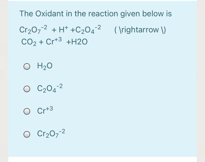Solved The Oxidant in the reaction given below is Cr2O7-2 + | Chegg.com