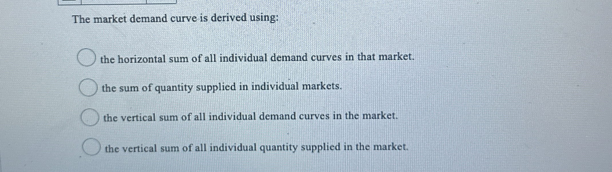 Solved The market demand curve is derived using:the | Chegg.com