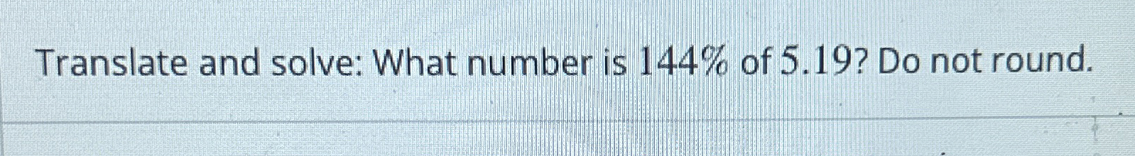Solved Translate and solve: What number is 144% ﻿of 5.19 ? | Chegg.com