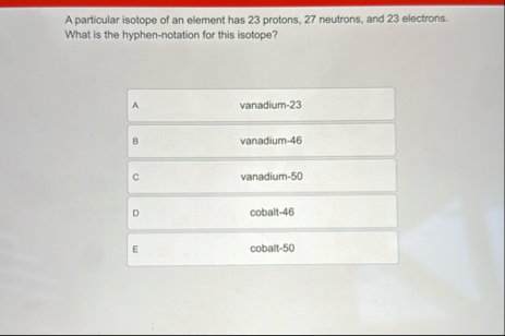 Solved A particular isotope of an element has 23 ﻿protons, | Chegg.com