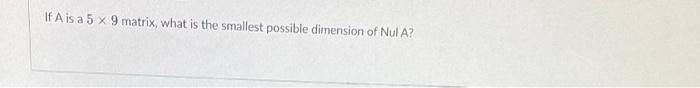 Solved If Ais a 5 x 9 matrix, what is the smallest possible | Chegg.com