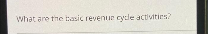 Solved What are the basic revenue cycle activities? | Chegg.com
