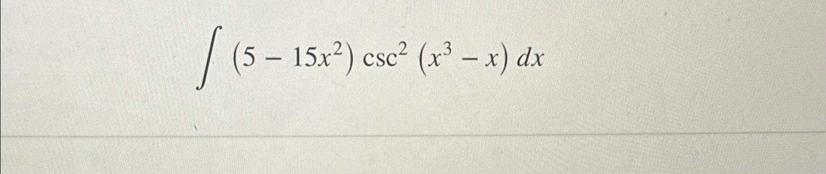 Solved ∫﻿﻿(5-15x2)csc2(x3-x)dx | Chegg.com