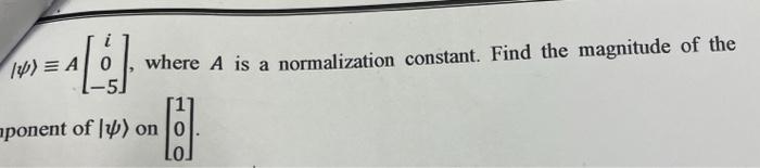 Solved ∣ψ ≡A⎣⎡i0−5⎦⎤, where A is a normalization constant. | Chegg.com
