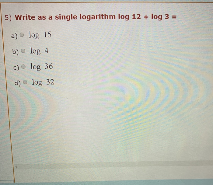 Solved 5) Write as a single logarithm log 12 + log 3 = a) | Chegg.com