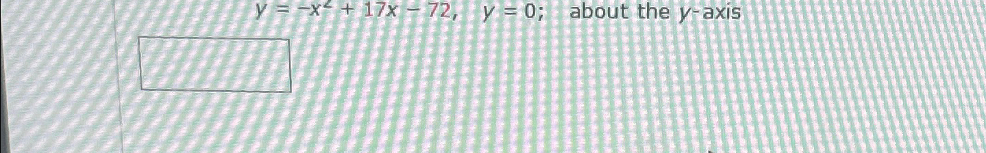 Solved y=-x2+17x-72,y=0; about the y-axis | Chegg.com