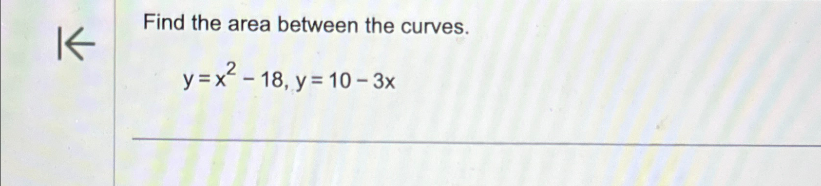 Solved Find the area between the curves.y=x2-18,y=10-3x | Chegg.com