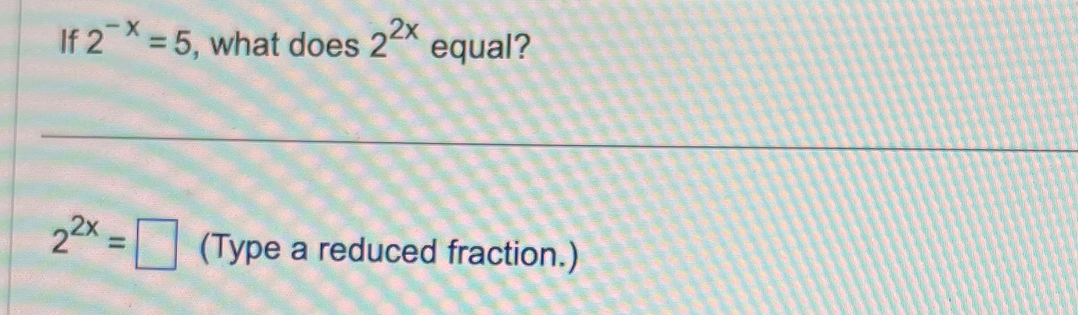Solved If 2-x=5, ﻿what does 22x ﻿equal?22x=(Type a reduced | Chegg.com