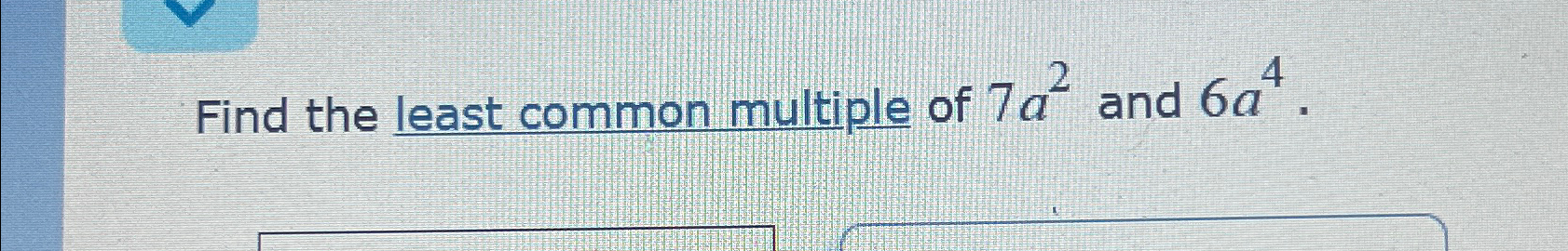 Solved Find the least common multiple of 7a2 ﻿and 6a4. | Chegg.com