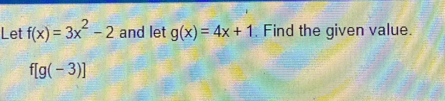 Solved Let f(x)=3x2-2 ﻿and let g(x)=4x+1. ﻿Find the given | Chegg.com