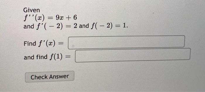 Solved Given f′′(x)=9x+6 and f′(−2)=2 and f(−2)=1. Find | Chegg.com
