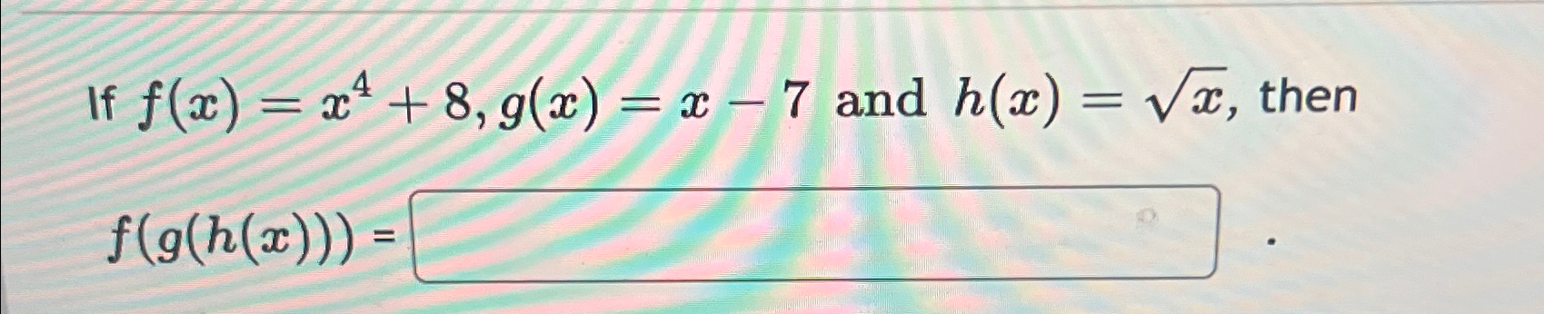 Solved If f(x)=x4+8,g(x)=x-7 ﻿and h(x)=x2, ﻿thenf(g(h(x)))= | Chegg.com