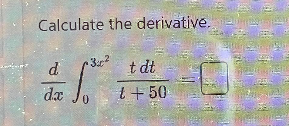 Solved Calculate the derivative.ddx∫03x2tdtt+50= | Chegg.com