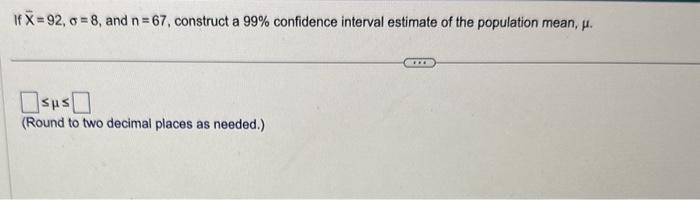 Solved If X=92,σ=8, and n=67, construct a 99% confidence | Chegg.com