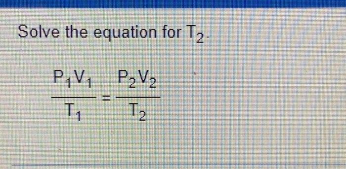 Solved Solve the equation for T2 T1P1V1=T2P2V2 | Chegg.com