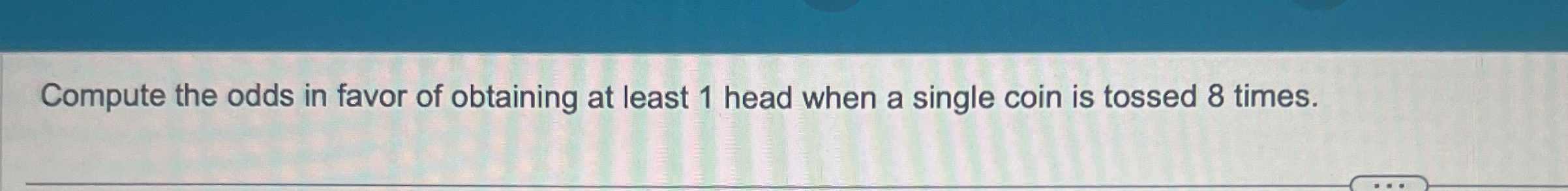 Solved Compute the odds in favor of obtaining at least 1 | Chegg.com