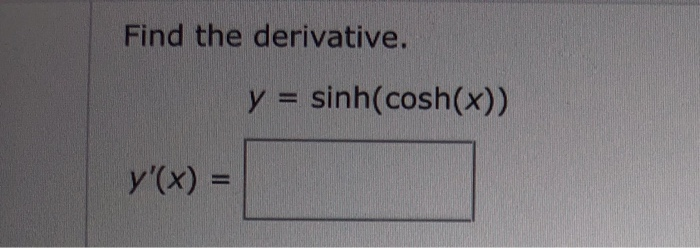 Solved Find the derivative. y = sinh(Cosh(x)) y'(x) = | Chegg.com