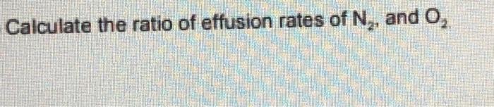 Solved Calculate the ratio of effusion rates of N,, and O, | Chegg.com
