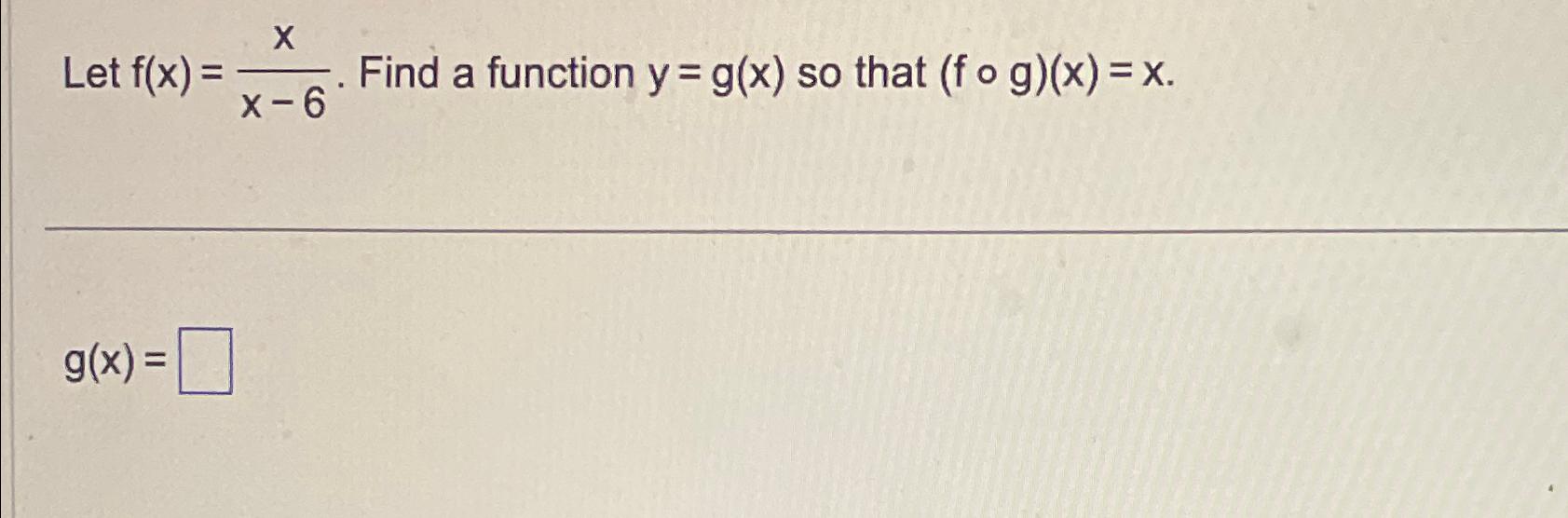 Solved Let f(x)=xx-6. ﻿Find a function y=g(x) ﻿so that | Chegg.com