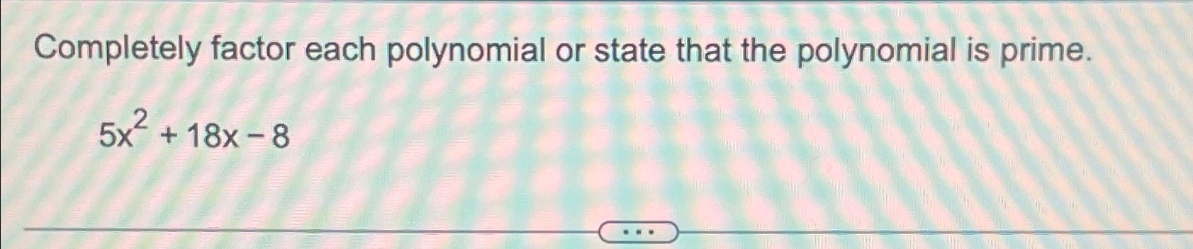 Solved Completely factor each polynomial or state that the | Chegg.com