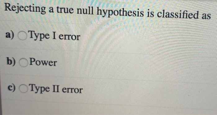 Solved Rejecting a true null hypothesis is classified as a) | Chegg.com