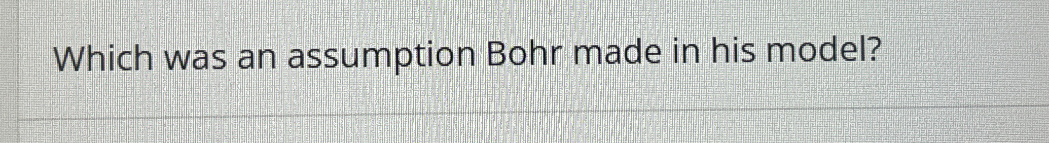Solved Which was an assumption Bohr made in his model? | Chegg.com