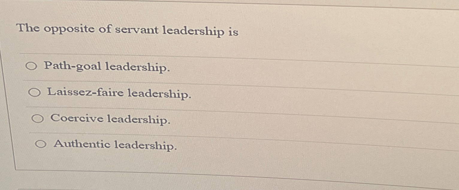 Solved The opposite of servant leadership isPath-goal | Chegg.com