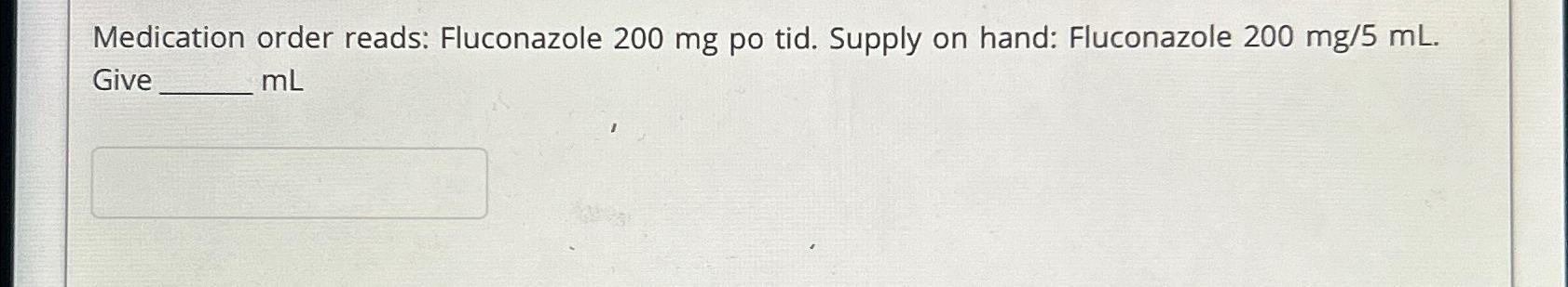 Solved Medication order reads: Fluconazole 200mg ﻿po tid. | Chegg.com