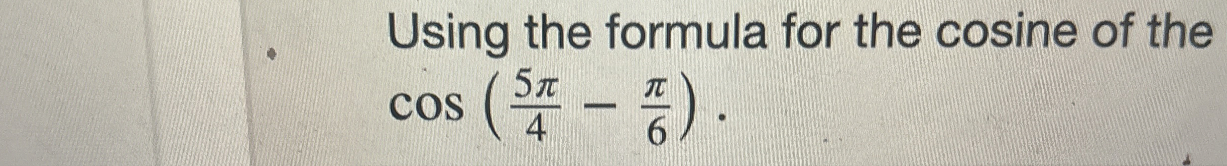 Solved Using the formula for the cosine of the cos(5π4-π6). | Chegg.com