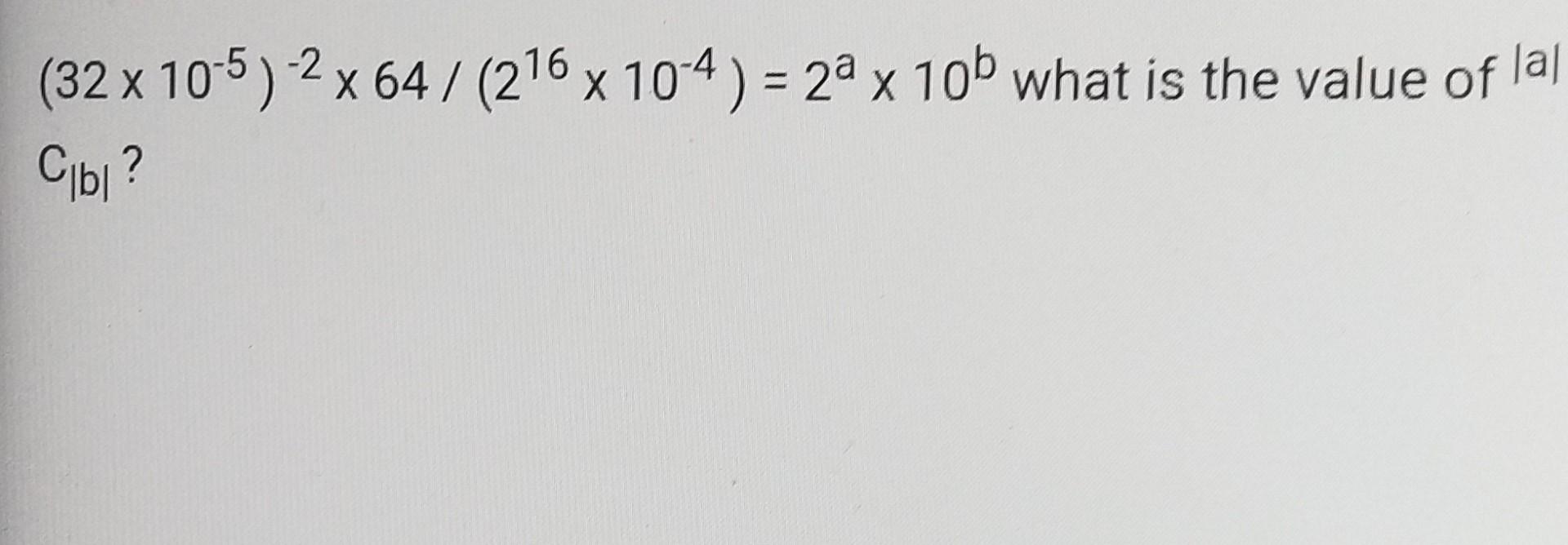 Solved (32×10−5)−2×64/(216×10−4)=2a×10b what is the value of | Chegg.com