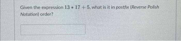 Solved Given the expression 13∗17+5, what is it in postfix | Chegg.com