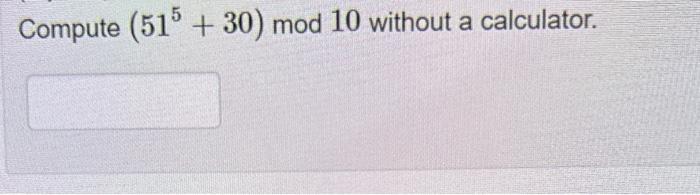 Solved Compute (515+30)mod10 without a calculator.Complete | Chegg.com