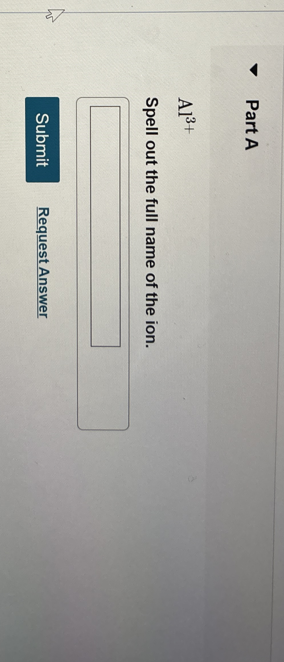 Solved Part AAl3+Spell out the full name of the ion.Request | Chegg.com