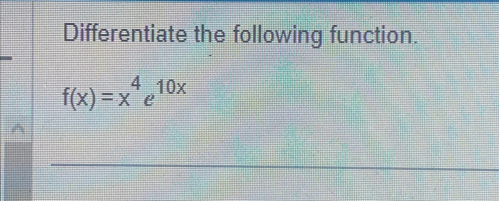Solved Differentiate the following function.f(x)=x4e10x | Chegg.com